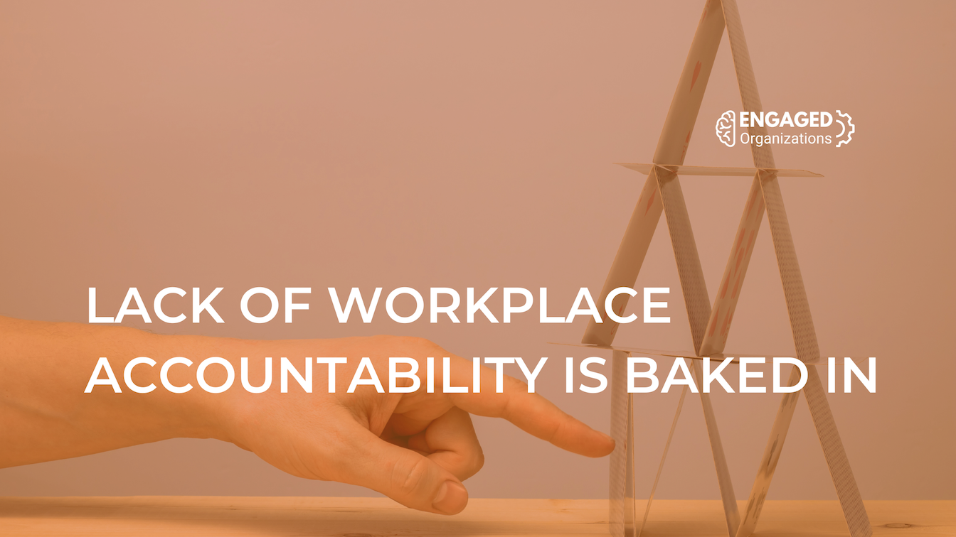 Lack of Workplace Accountability is Baked In - Engaged Organizations